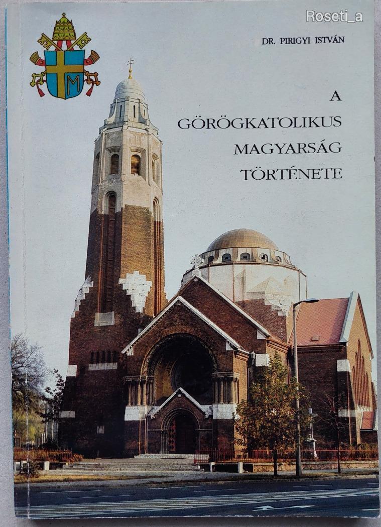 DR. PIRIGYI ISTVÁN: A GÖRÖGKATOLIKUS MAGYARSÁG TÖRTÉNETE 1991.